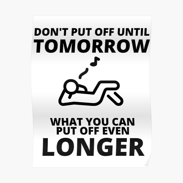 "Don't Put Off Until Tomorrow What You Can Put Off Even Longer" Poster ...