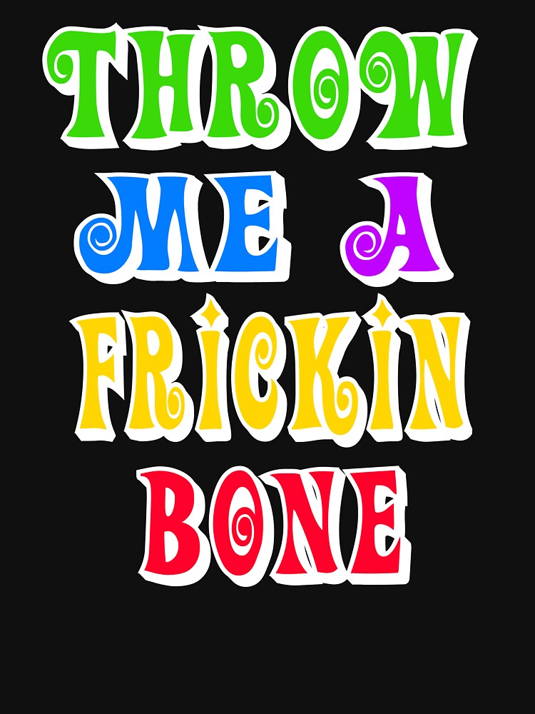 "Throw Me A Frickin Bone" T-shirt for Sale by movie-shirts | Redbubble | me a frickin bone t ...