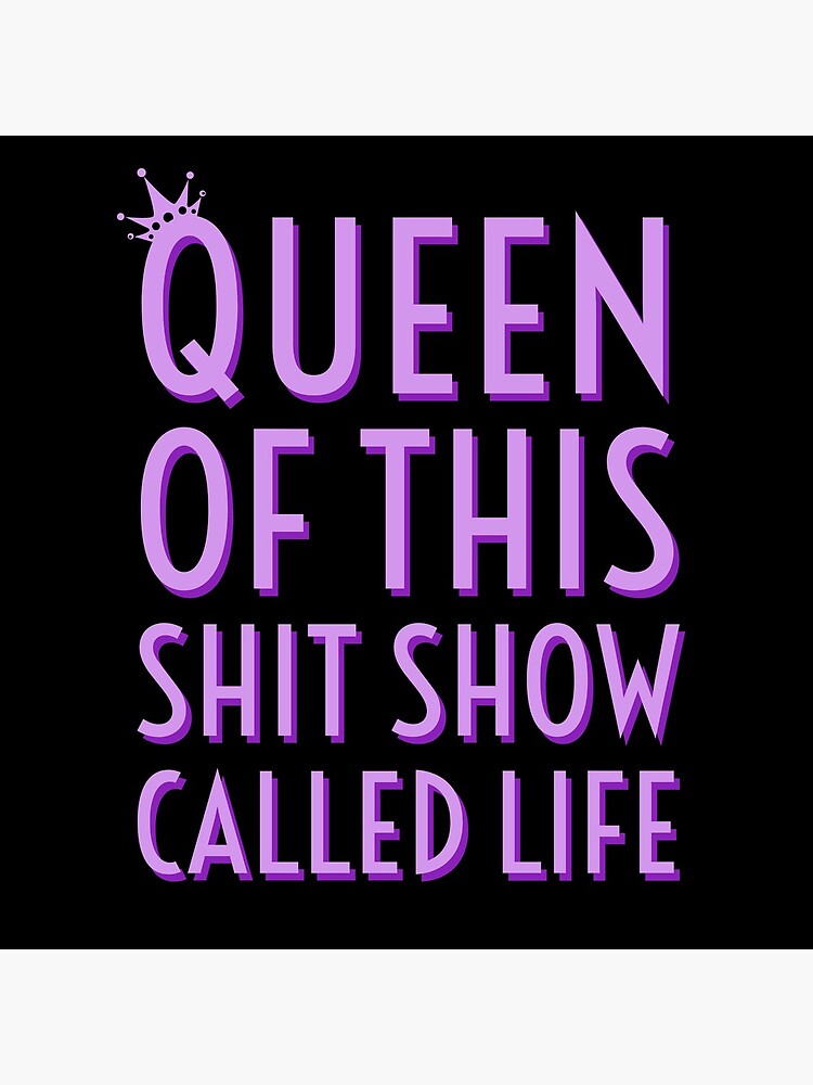 "Queen of this Shit Show Called Life" Poster for Sale by sleepymatching ...