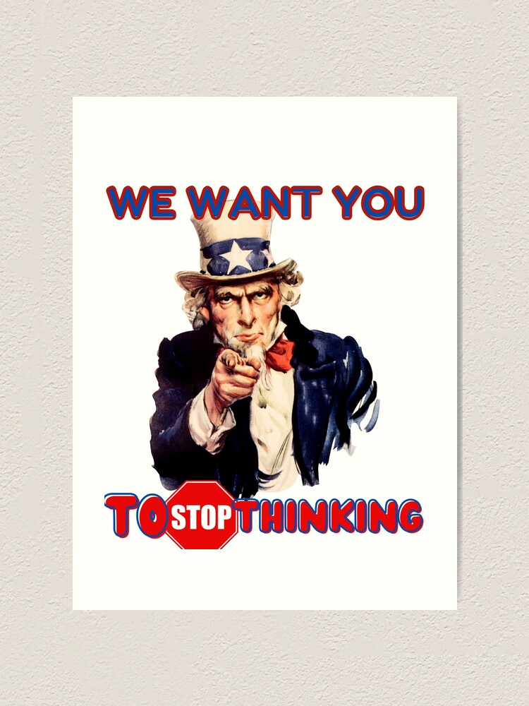 "Uncle Sam We Want You "To Stop Thinking"" Art Print for Sale by ...