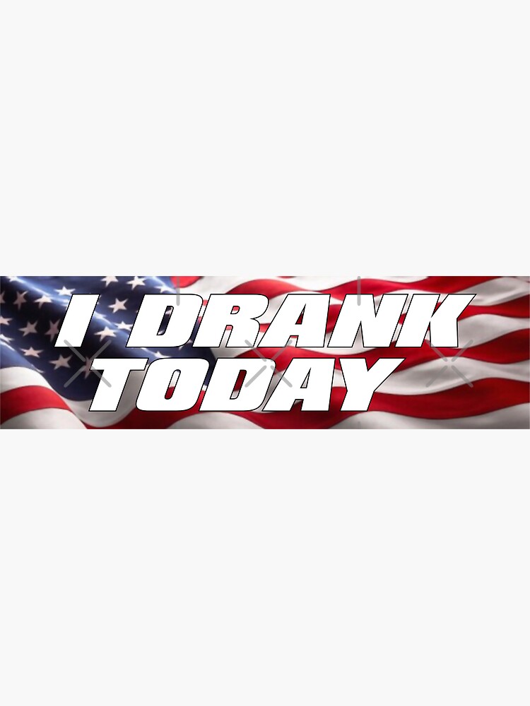 "Funny Voting Sticker - I Drank Today - American Flag" Sticker for Sale ...