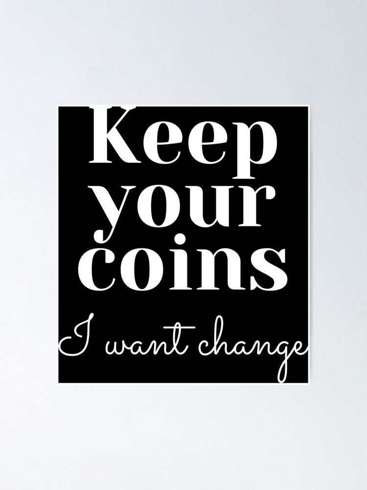 "Keep your coins , i want change funny quote black and white ...