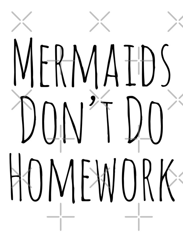 "Mermaids Don't Do Homework" by mrsalbert | Redbubble