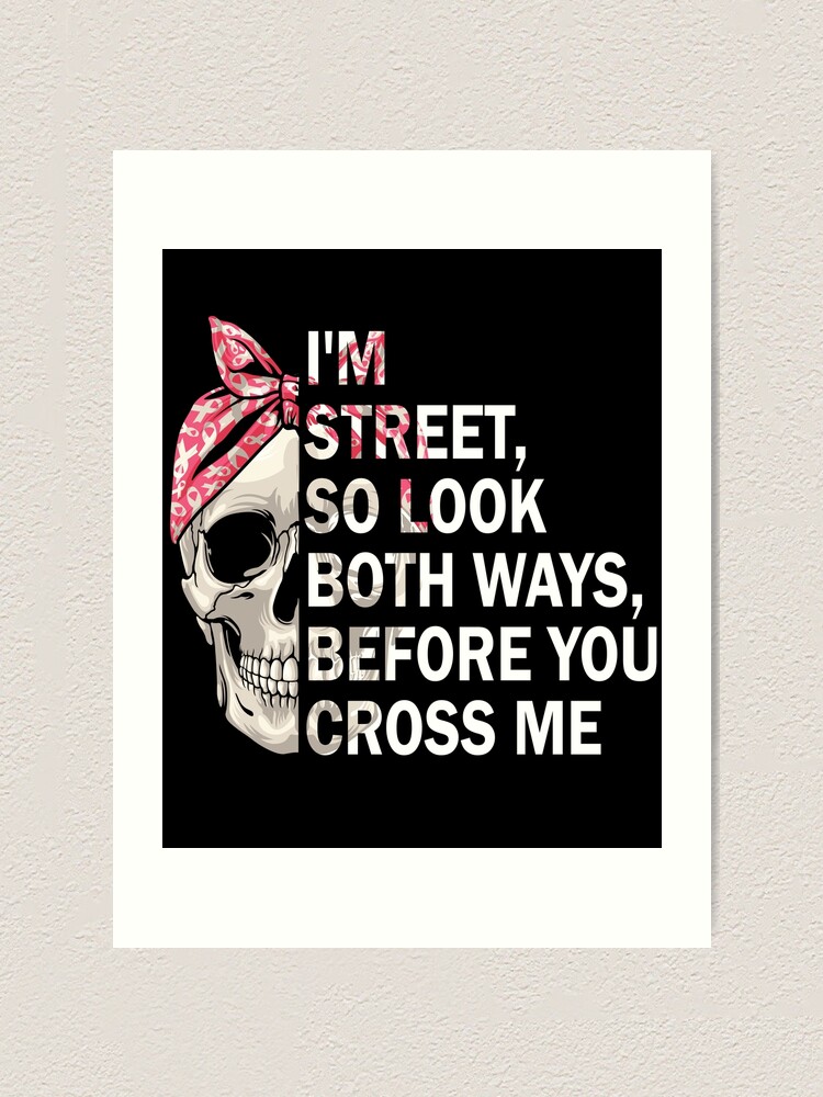 Urban Street Quotes I'm Street, So Look Both Ways, Before You Cross Me