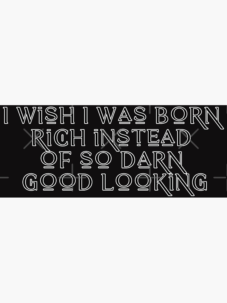 "I wish I was born rich instead of so darn good looking" Greeting Card ...
