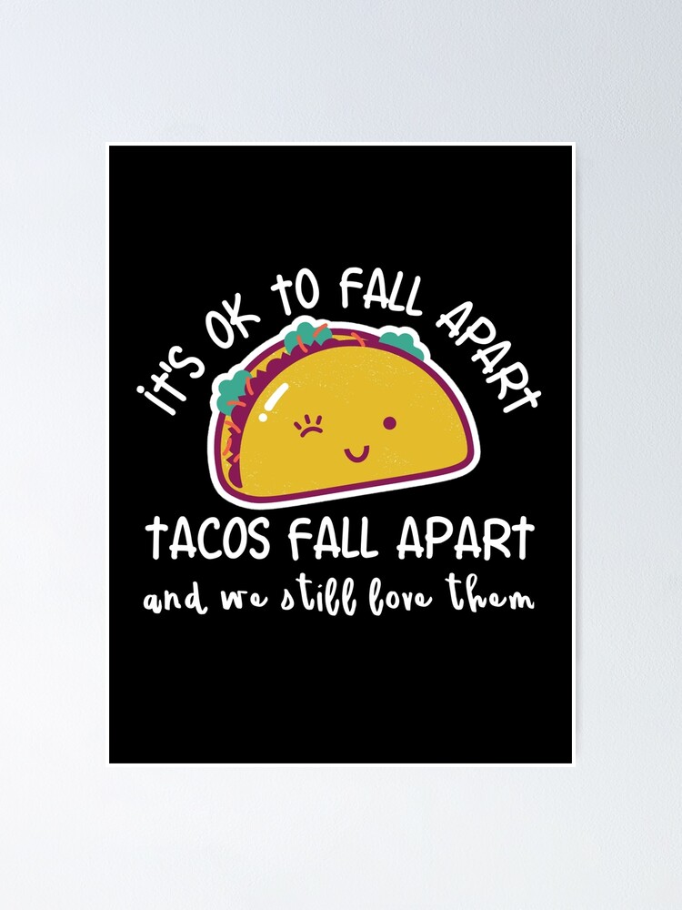 "It's OK to fall apart. Tacos fall apart and we still love them" Poster ...