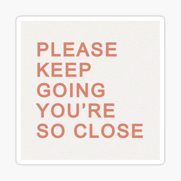 "Please Keep Going You're So Close" Sticker for Sale by danielalorenzo ...