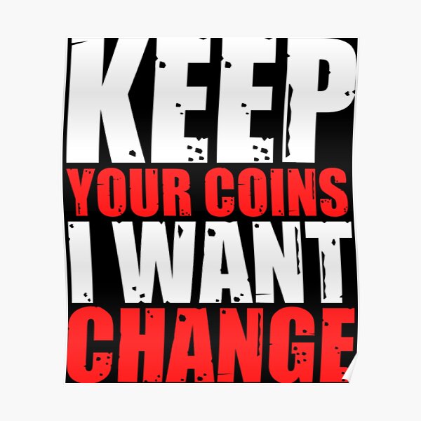 "Keep Your Coins I Want Change" Poster by GravesByrd | Redbubble