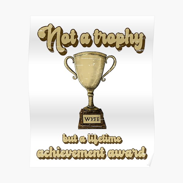 "Not A Trophy, A Lifetime Achievement Award" Poster for Sale by ...