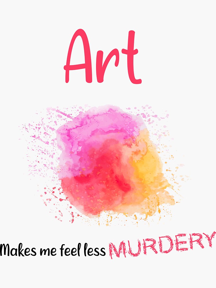 "Art Makes Me Feel Less Murdery" Sticker for Sale by RaynDesign | Redbubble