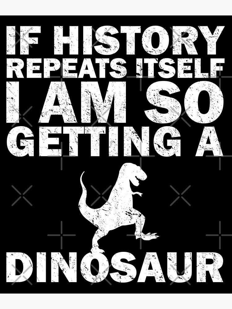"If History Repeats Itself I Am So Getting A Dinosaur Funny Dinosaur ...