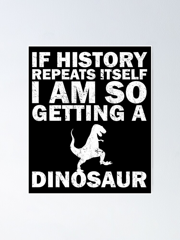 "If History Repeats Itself I Am So Getting A Dinosaur Funny Dinosaur ...