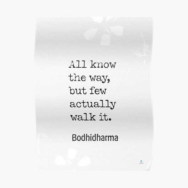 "All know the way, but few actually walk it. Bodhidharma quote" Poster ...