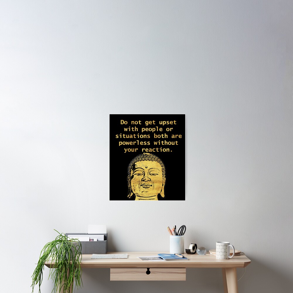 "Do not get upset with people or situations both are powerless without ...