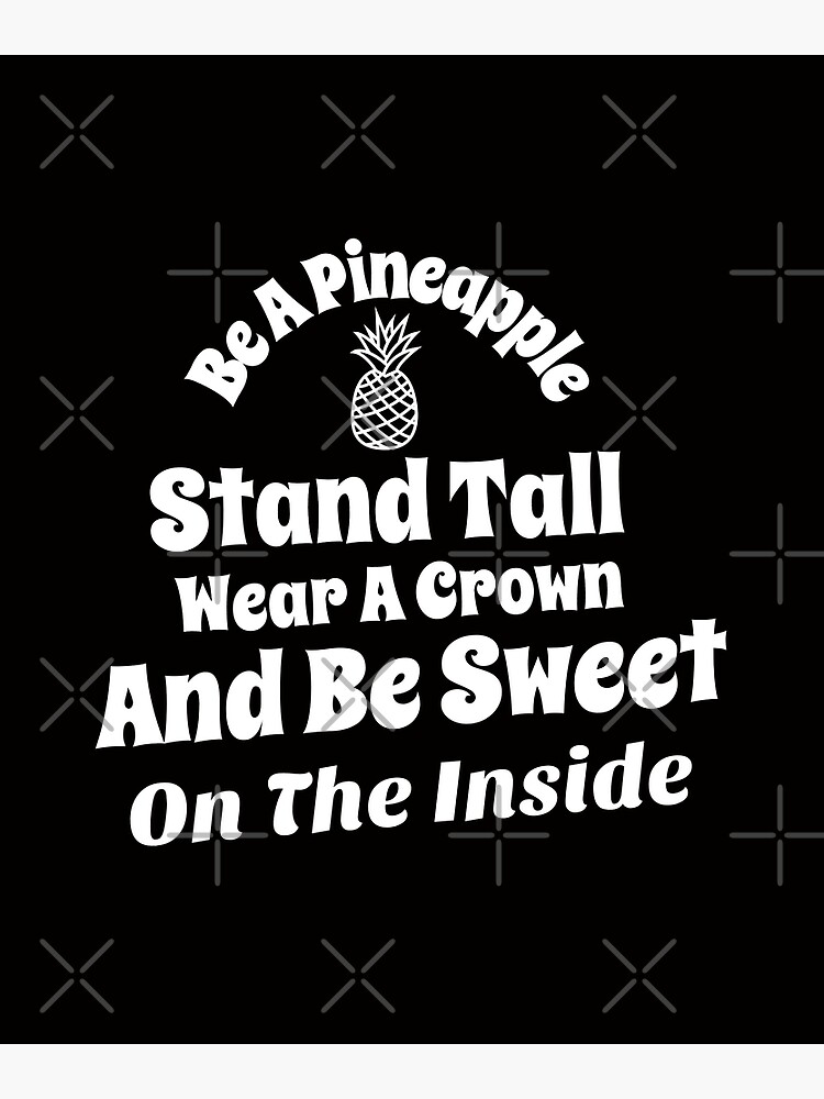 "Be A Pineapple Stand Tall Wear A Crown And Be Sweet On The Inside ...