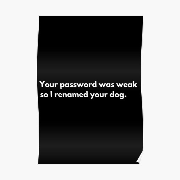 "Your password was weak so I renamed your dog" Poster for Sale by ...