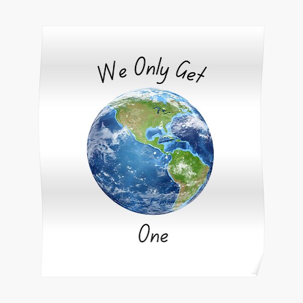 "We only get one earth" Poster for Sale by PetrinaBiz246 | Redbubble