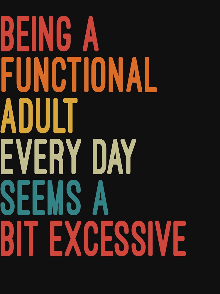 "Being a Functional Adult Every Day Seems a Bit Excessive" Classic T ...