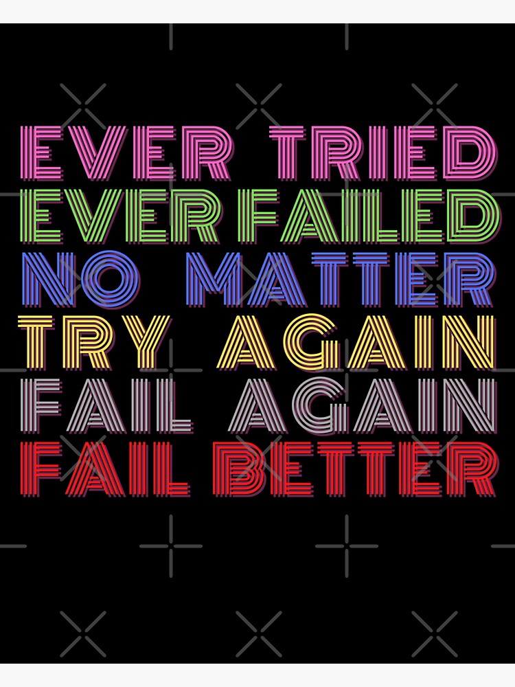 "Ever tried Ever failed No matter Try again Fail again Fail better ...