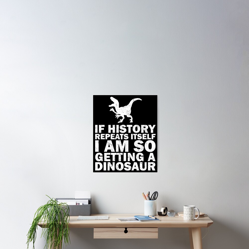 "If History Repeats Itself I Am So Getting A Dinosaur Funny Dinosaur ...