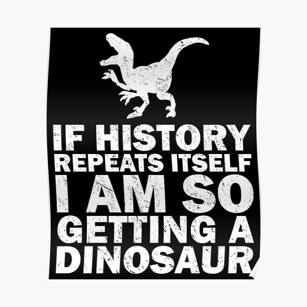 "If History Repeats Itself I Am So Getting A Dinosaur Funny Dinosaur ...