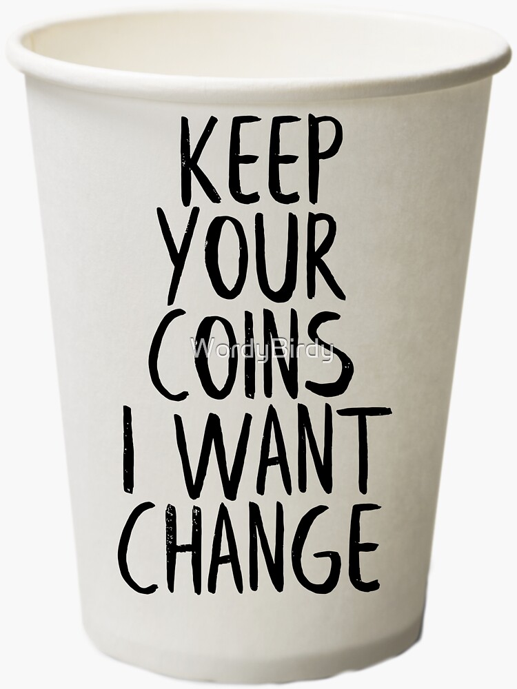 "Keep Your Coins I Want Change" Sticker for Sale by WordyBirdy | Redbubble