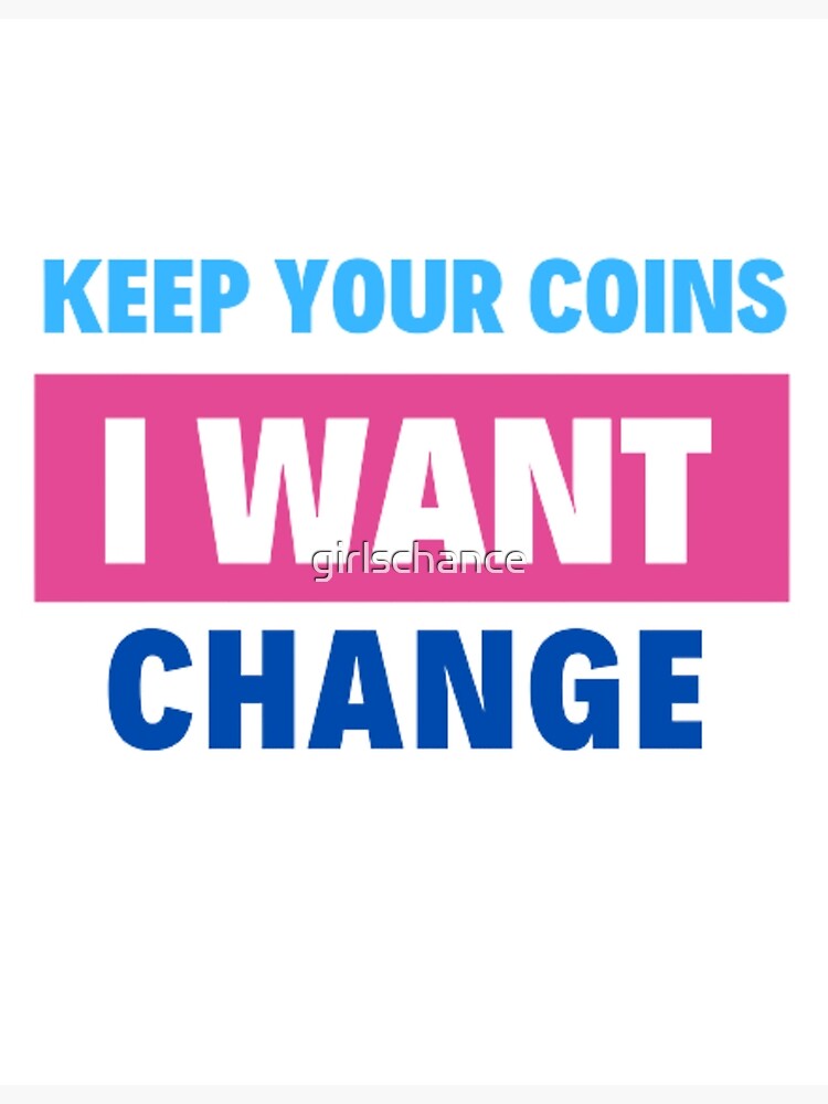 "keep your coins i want change" Poster for Sale by girlschance | Redbubble