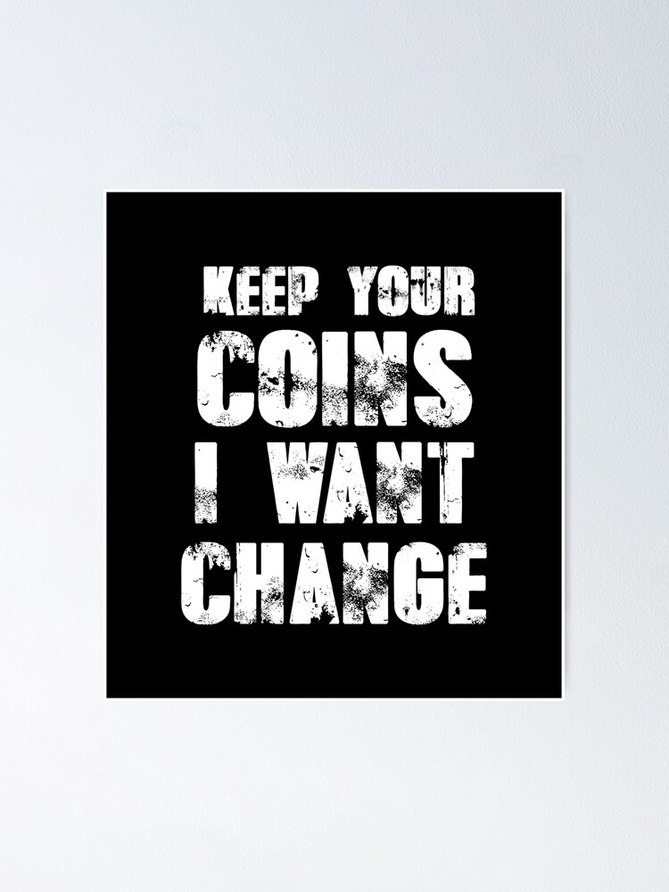"keep your coins i want change" Poster for Sale by gpsapparel | Redbubble