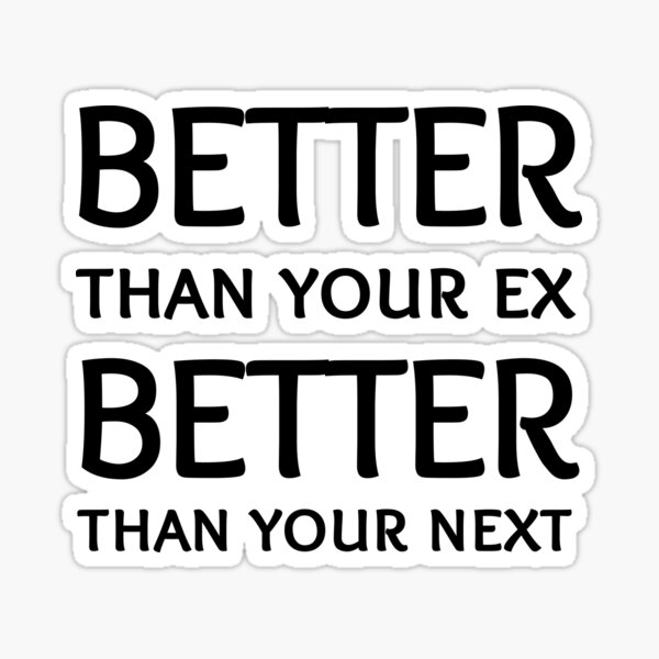 "Better Than Your Ex Better Than Your Next" Sticker by MK-TEE | Redbubble