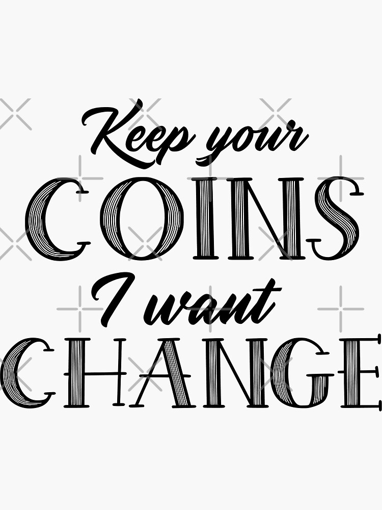 " KEEP YOUR COINS I WANT CHANGE" Sticker by NicoleSatchell | Redbubble