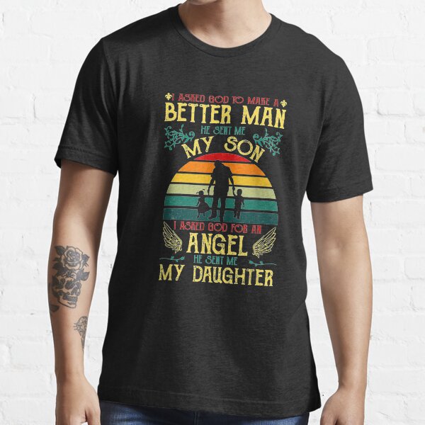 I Asked God To Make Me A Better Man He Sent Me My Son T Shirt For