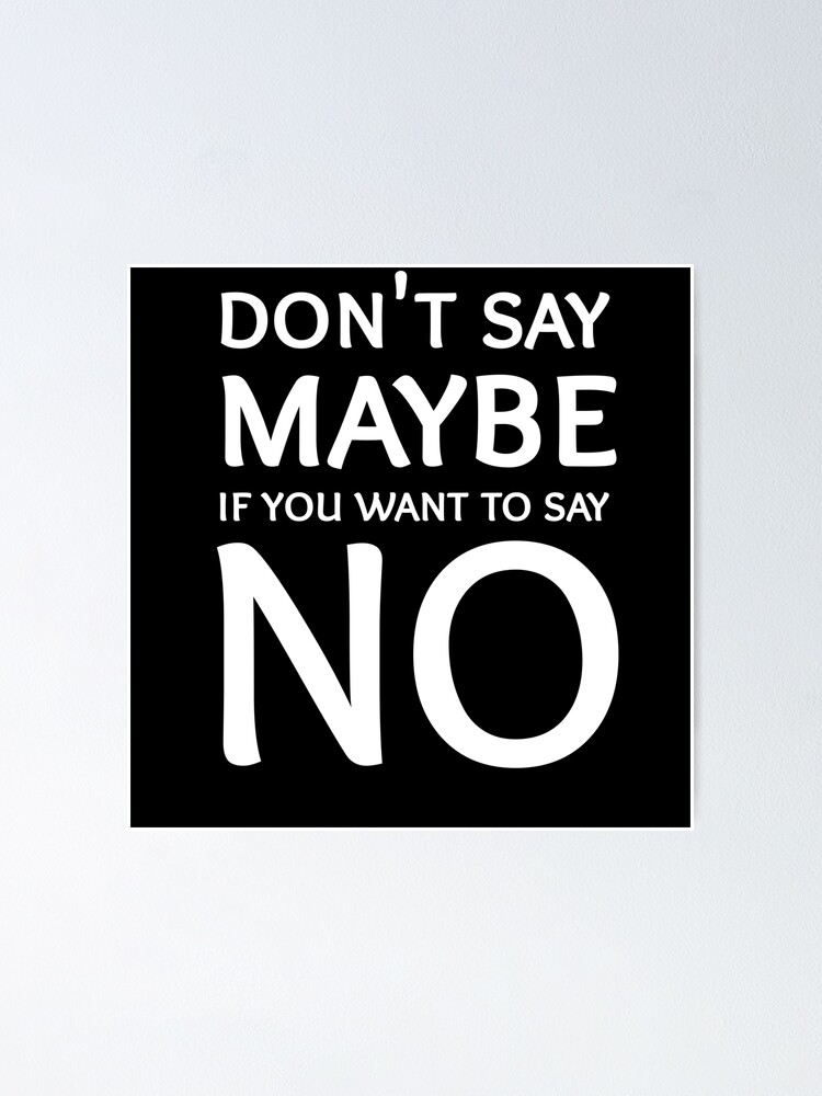 "Don't Say Maybe If You Want To Say NO" Poster for Sale by MK-TEE ...