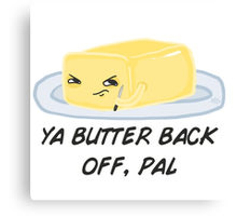 "Ya Butter Back Off Pal" by mijojr | Redbubble