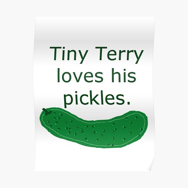 "Tiny Terry loves his pickles " Poster by jackiekeating | Redbubble