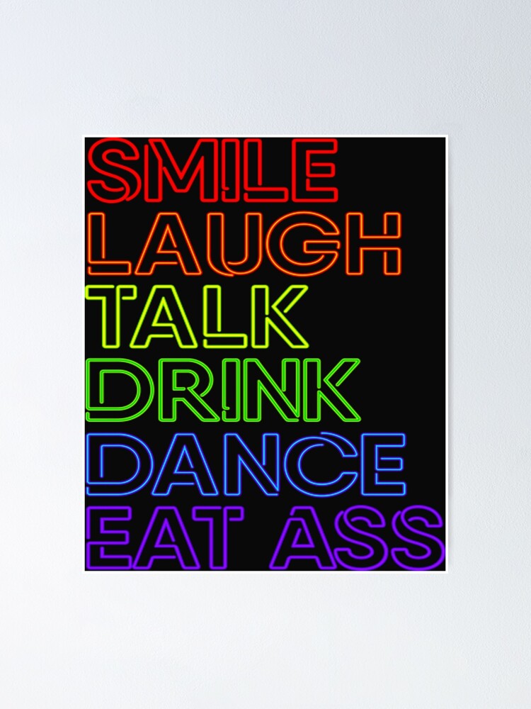 "Smile Laugh Talk Drink Dance Eat Ass Smile Laugh Talk Drink Dance ...