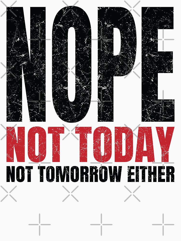 "Nope Not Today, Not Tomorrow Either! (V2) - Funny Quote" T-shirt for ...