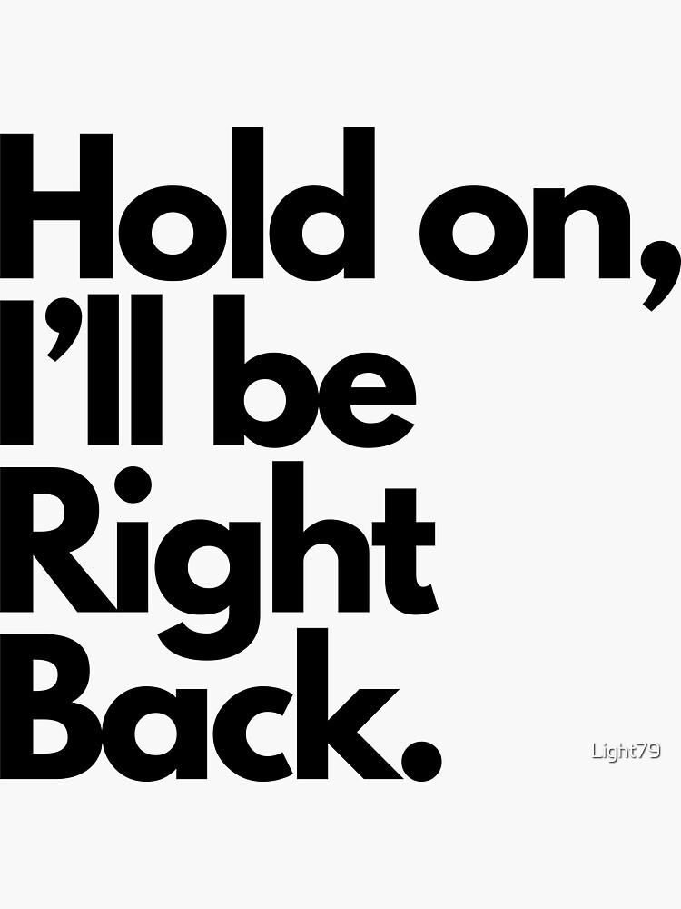 "Hold on I’ll be right back" Sticker for Sale by Light79 | Redbubble