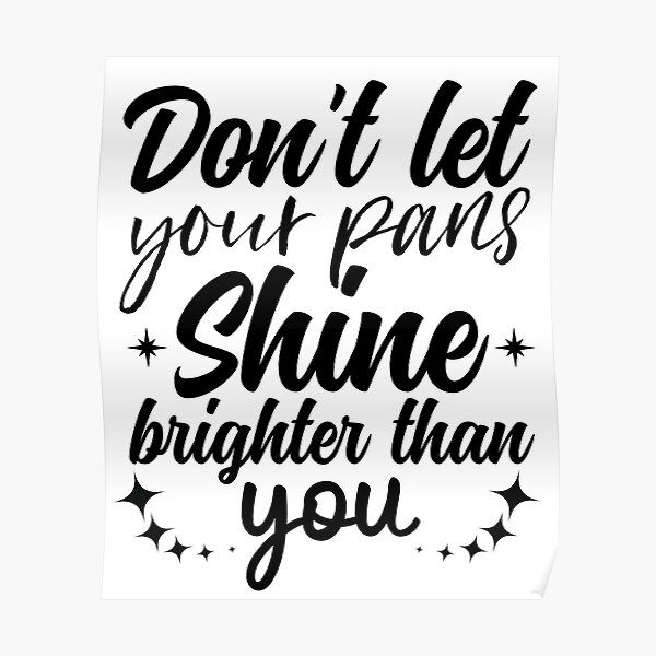 "Don't Let Your Pans Shine Brighter Than You" Poster for Sale by ...