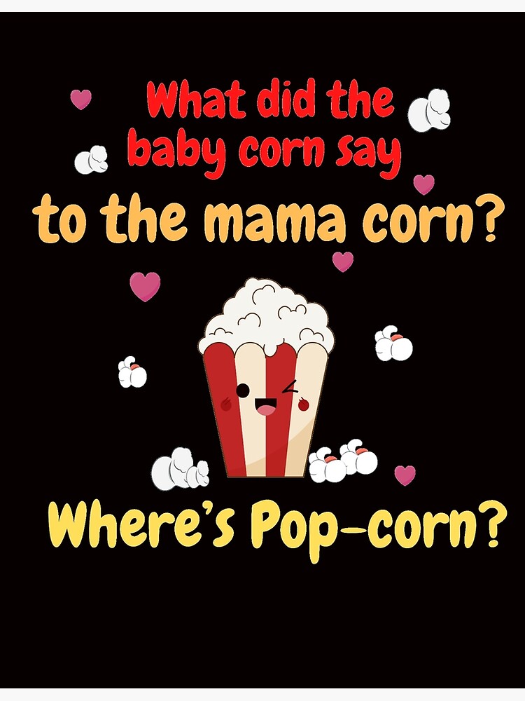 "What did the baby corn say to the mama corn? Where’s Pop-corn? shirt ...