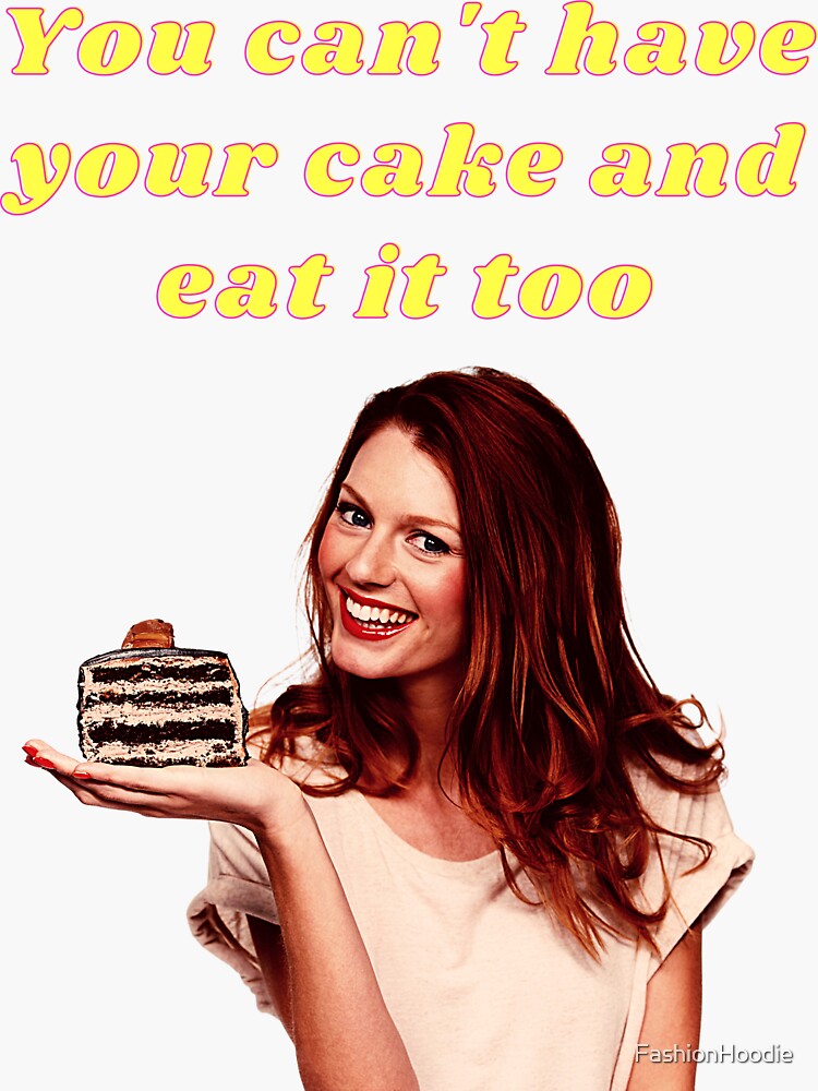 You Cant Have Your Cake And Eat It Too Sticker For Sale By
