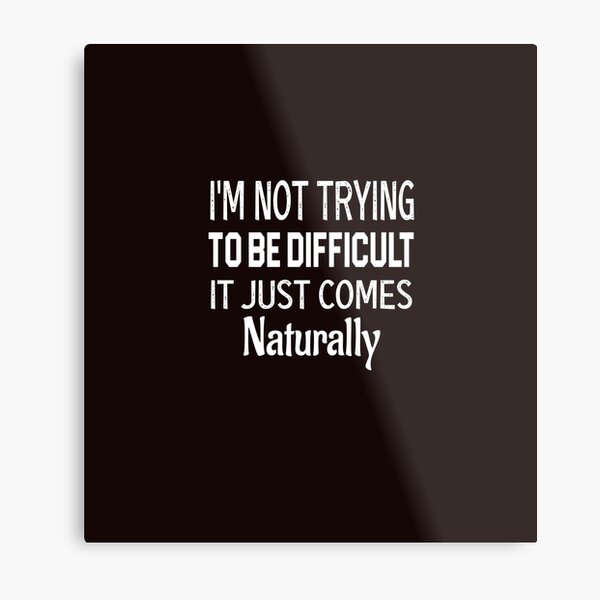 Im Not Trying To Be Difficult It Just Comes Naturally Wall Art | Redbubble