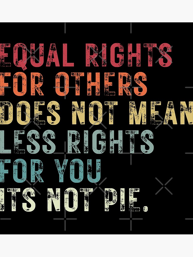 "Equal rights for others does not mean less rights for you its not pie ...