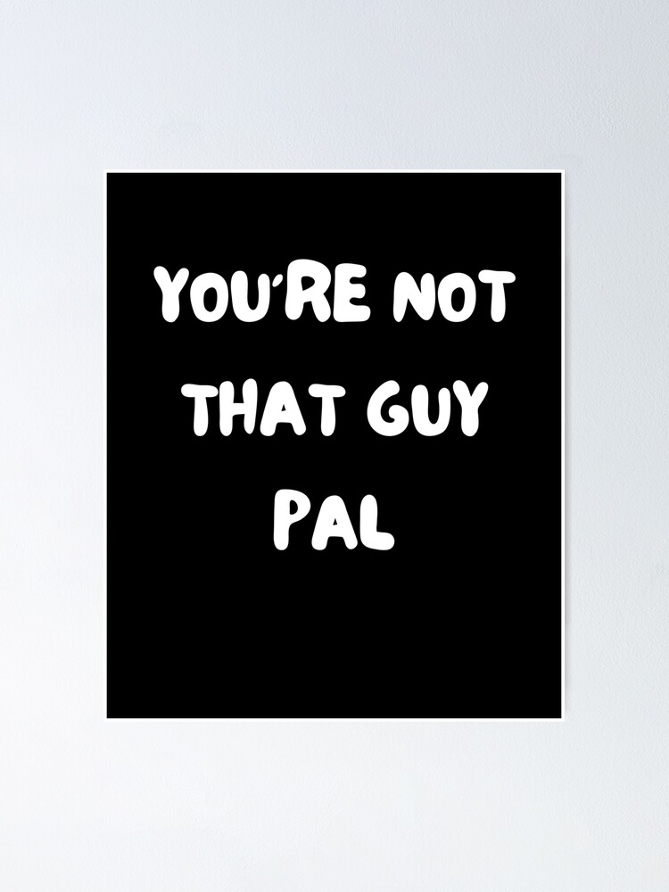 "Memes You’re not that guy pal - Funny Memes Saying" Poster for Sale by ...