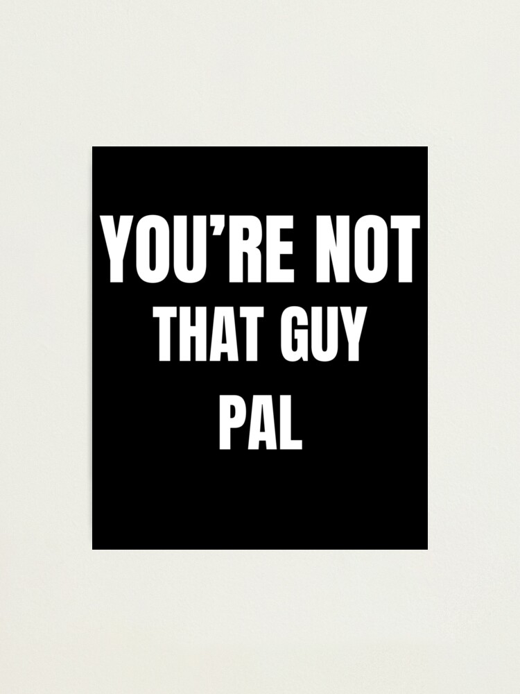 "Memes You’re not that guy pal - Funny Memes Saying" Photographic Print ...