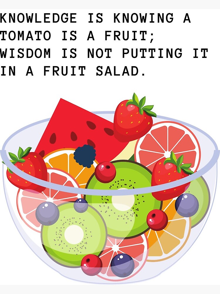 "Knowledge is knowing a tomato is a fruit; wisdom is not putting it in ...