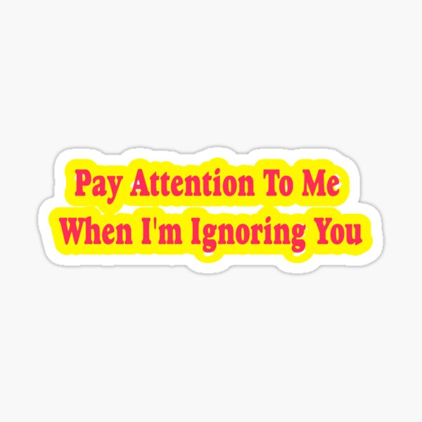 "Pay Attention To Me When I'm Ignoring You" Sticker for Sale by ...