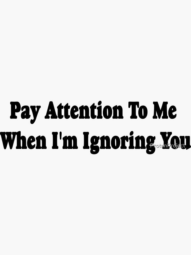 "Pay Attention To Me When I'm Ignoring You" Sticker by ProtonProject ...