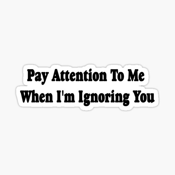 "Pay Attention To Me When I'm Ignoring You" Sticker by ProtonProject ...