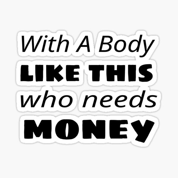 WITH A BODY LIKE THIS WHO NEEDS MONEY Sticker For Sale By Tomy chelby with-a-body-like-this-who-needs-money-sticker-for-sale-by-tomy-chelby