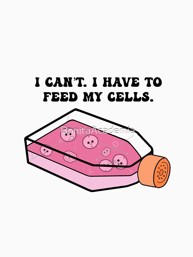 "Cell Culture I have to Feed my Cells" T-shirt for Sale by ...
